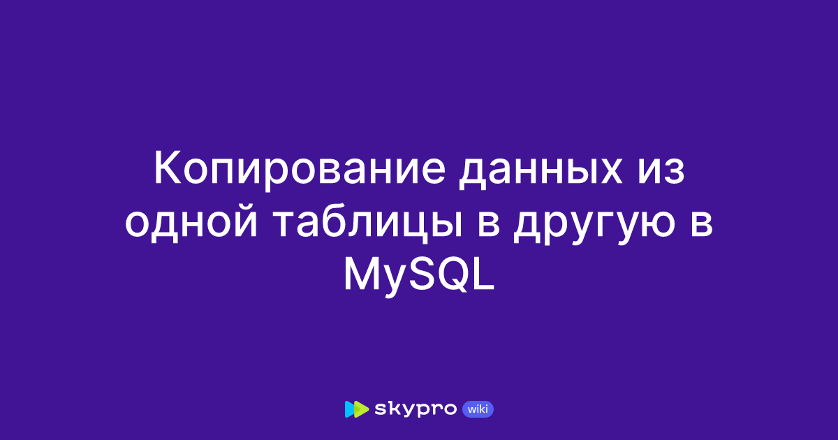 Копирование данных из одной таблицы в другую в MySQL