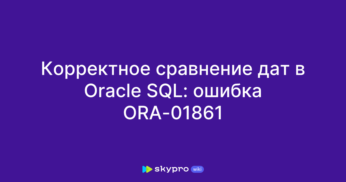 Корректное сравнение дат в Oracle SQL: ошибка ORA-01861