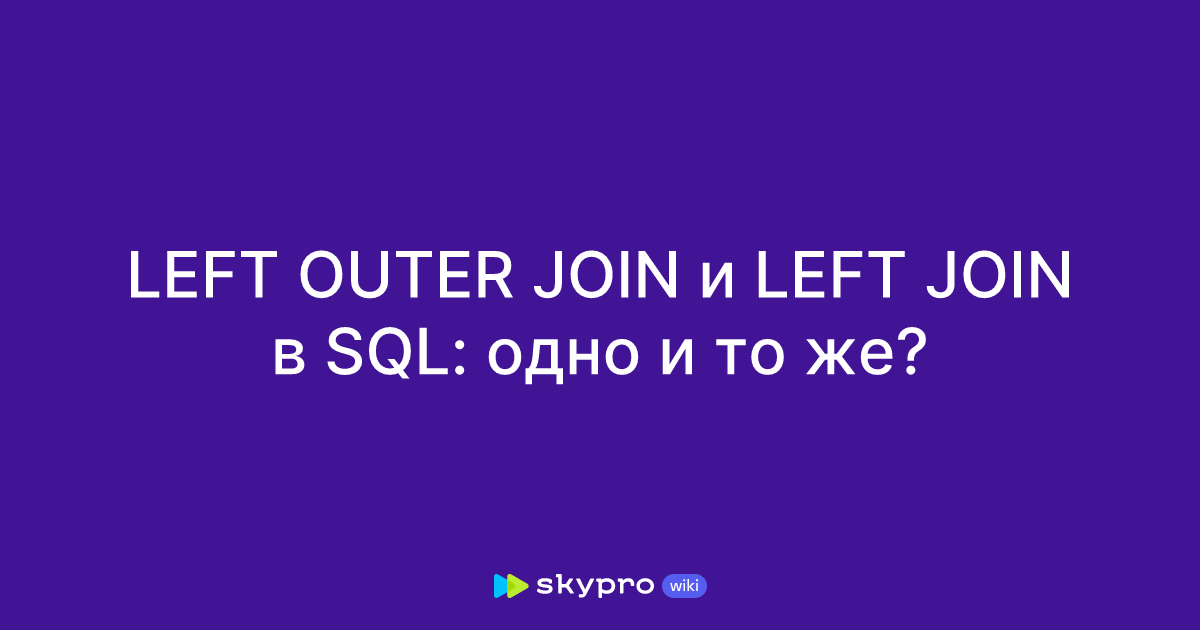 LEFT OUTER JOIN и LEFT JOIN в SQL: одно и то же? LEFT OUTER JOIN и LEFT JOIN в SQL: одно и то же?