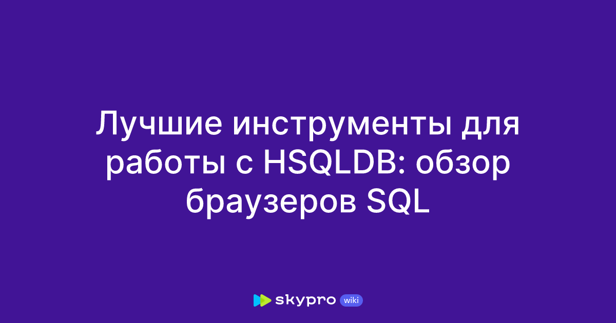 Лучшие инструменты для работы с HSQLDB: обзор браузеров SQL