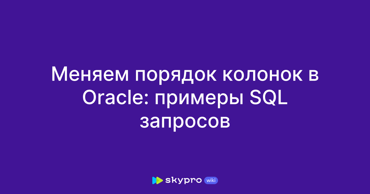 Меняем порядок колонок в Oracle: примеры SQL запросов