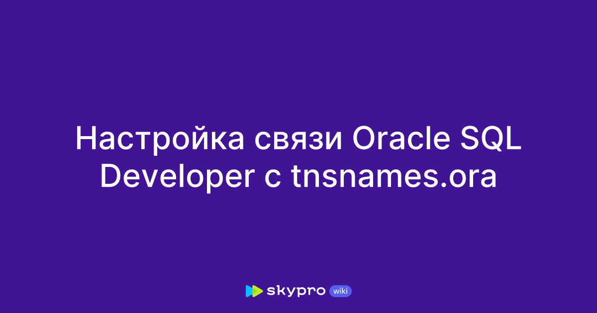 Настройка связи Oracle SQL Developer с tnsnames.ora