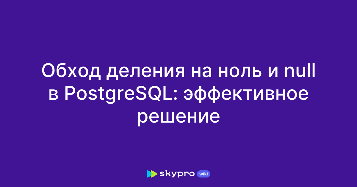 Обход деления на ноль и null в PostgreSQL: эффективное решение