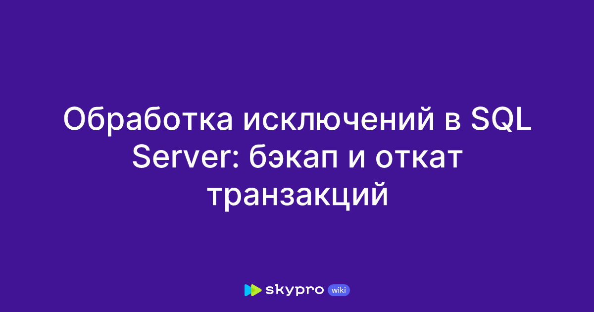 Обработка исключений в SQL Server: бэкап и откат транзакций