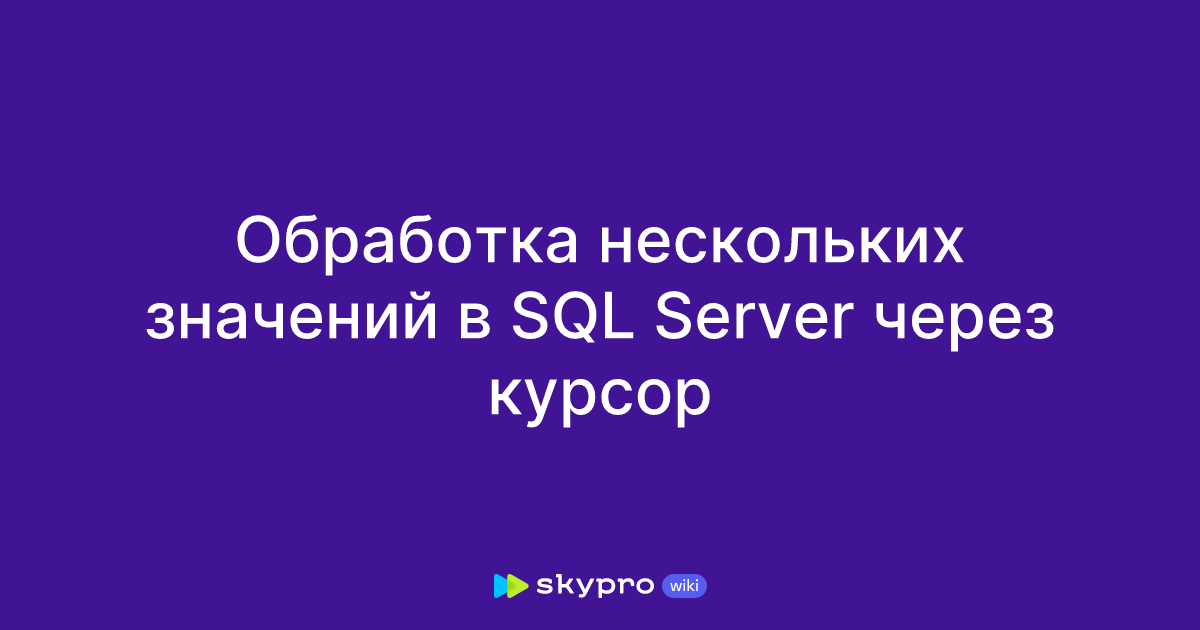 Обработка нескольких значений в SQL Server через курсор