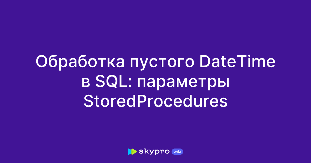 Обработка пустого DateTime в SQL: параметры StoredProcedures