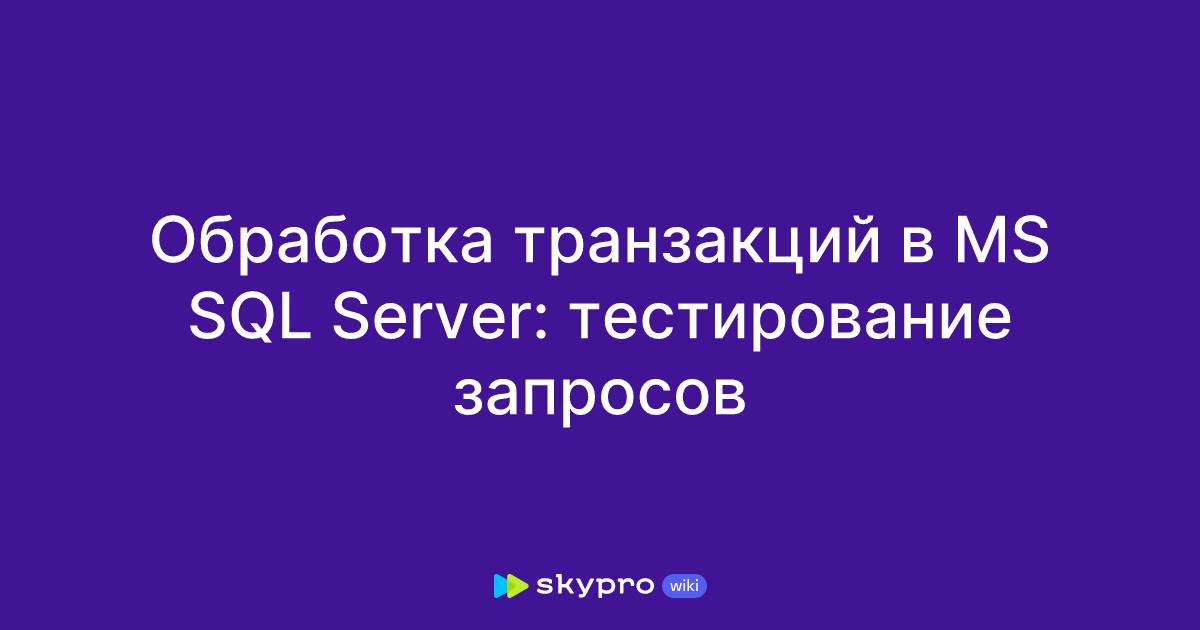 Обработка транзакций в MS SQL Server: тестирование запросов