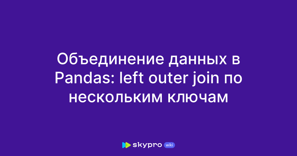 Объединение данных в Pandas: left outer join по нескольким ключам