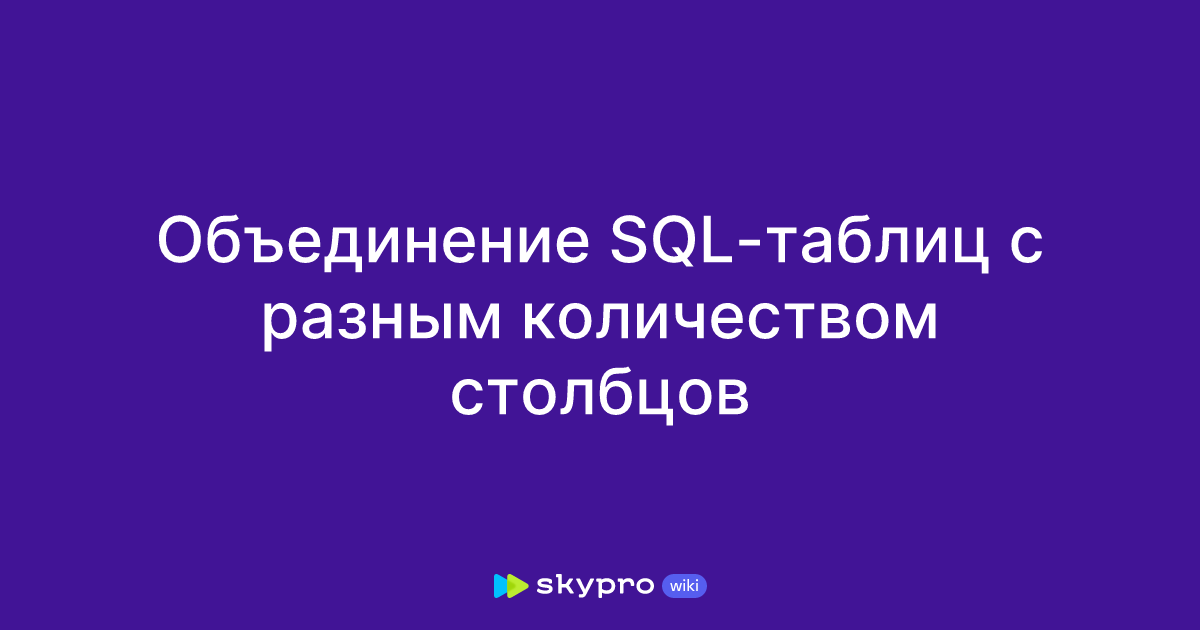 Объединение SQL-таблиц с разным количеством столбцов
