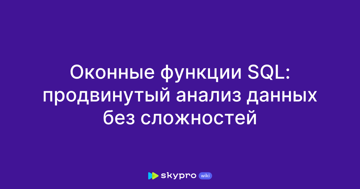 Оконные функции SQL: продвинутый анализ данных без сложностей