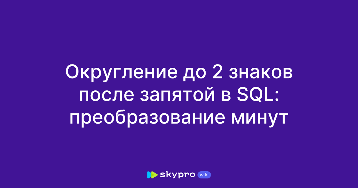 Округление до 2 знаков после запятой в SQL: преобразование минут