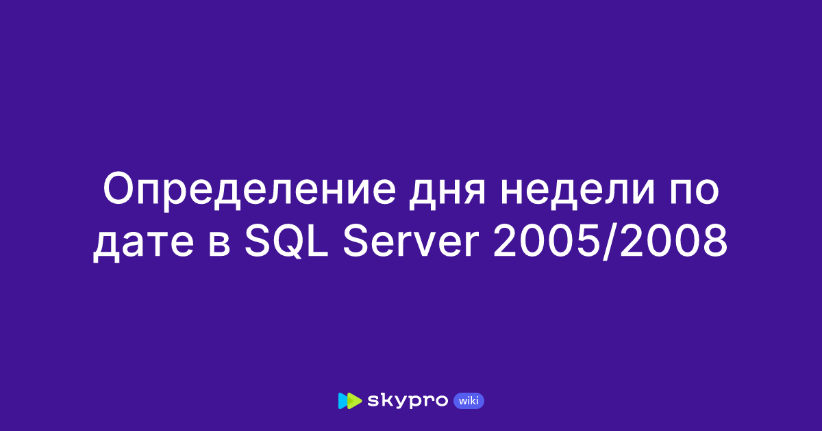 Определение дня недели по дате в SQL Server 2005/2008 Определение дня недели по дате в SQL Server 2005/2008