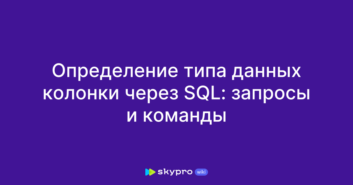 Определение типа данных колонки через SQL: запросы и команды