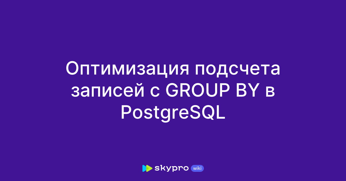 Оптимизация подсчета записей с GROUP BY в PostgreSQL