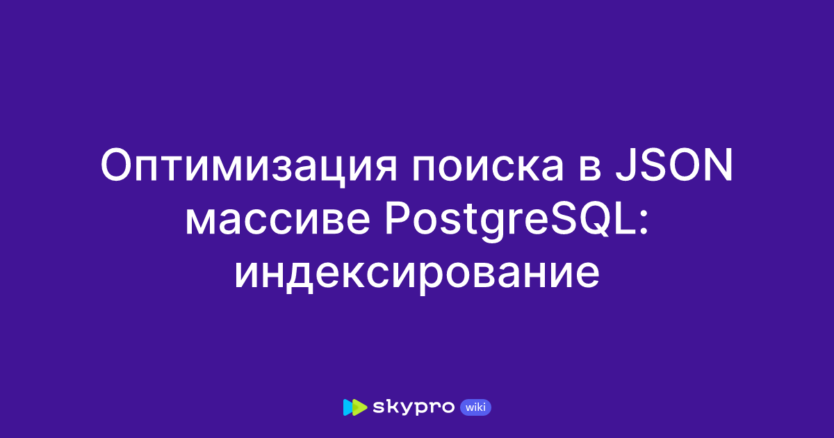 Оптимизация поиска в JSON массиве PostgreSQL: индексирование