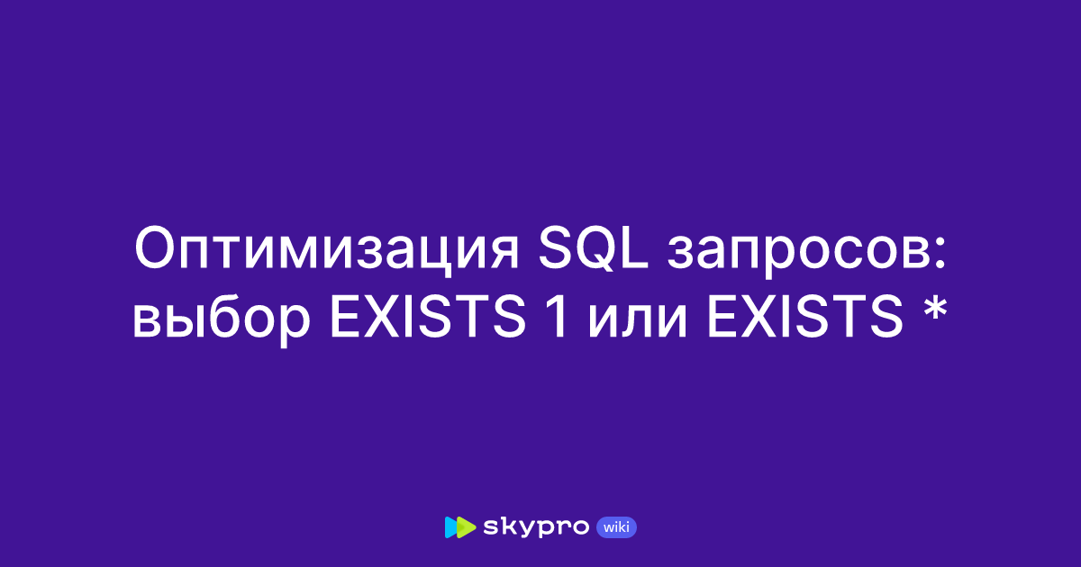 Оптимизация SQL запросов: выбор EXISTS 1 или EXISTS