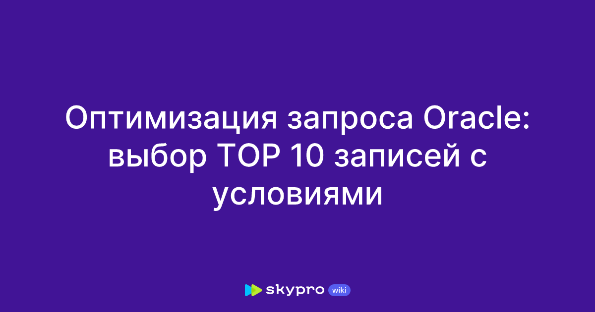 Оптимизация запроса Oracle выбор Top 10 записей с условиями