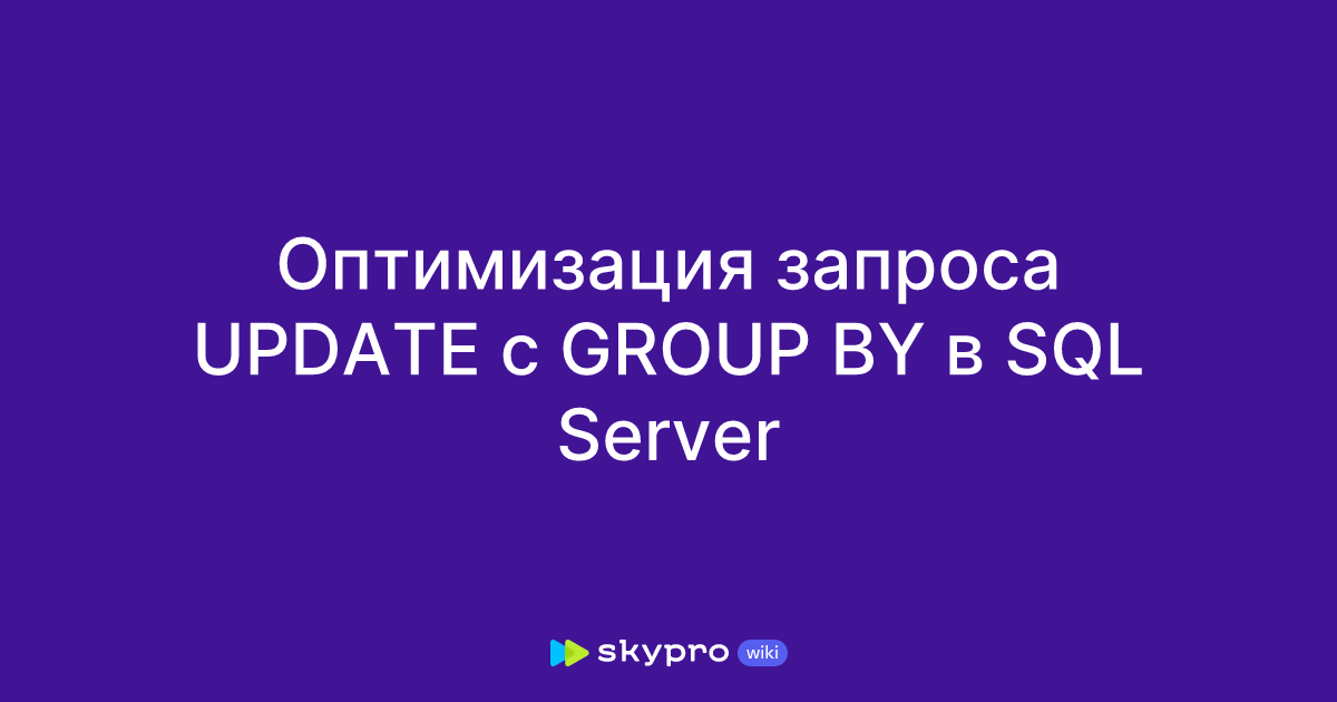 Оптимизация запроса UPDATE с GROUP BY в SQL Server