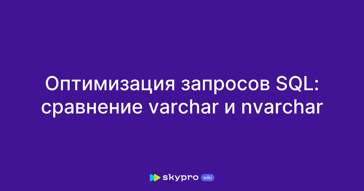 Оптимизация запросов SQL: сравнение varchar и nvarchar