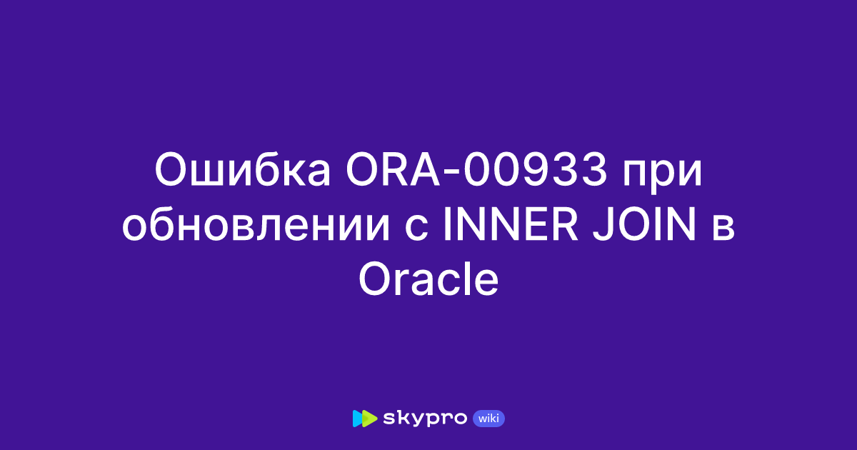 Ошибка ORA-00933 при обновлении с INNER JOIN в Oracle Ошибка ORA-00933 при обновлении с INNER JOIN в Oracle