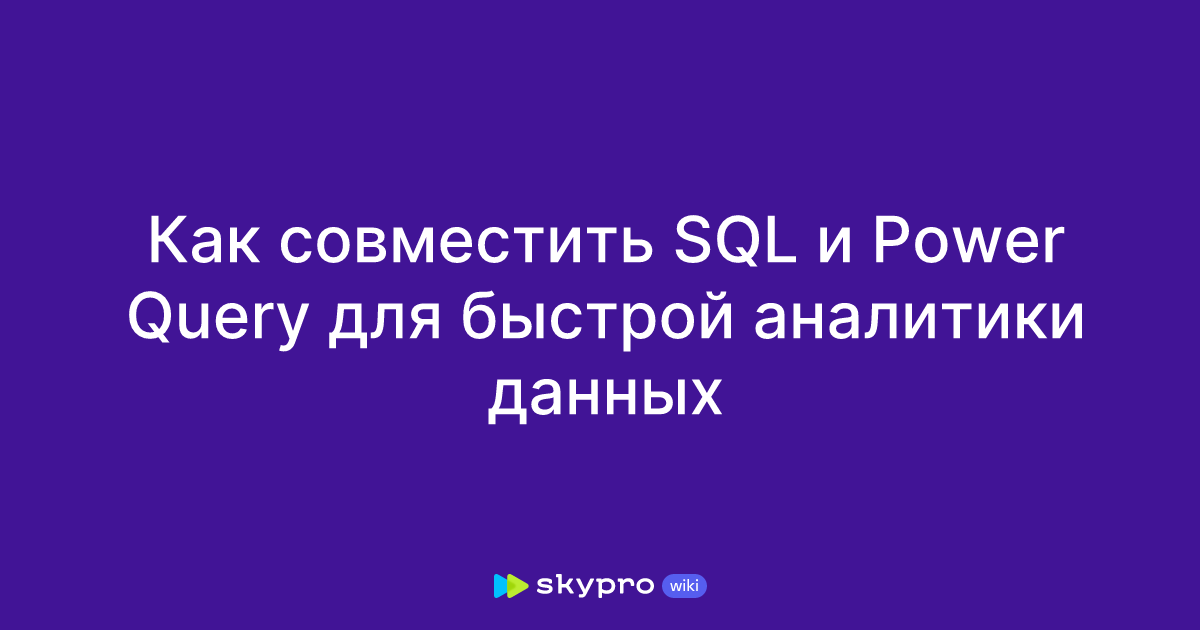 Как совместить SQL и Power Query для быстрой аналитики данных