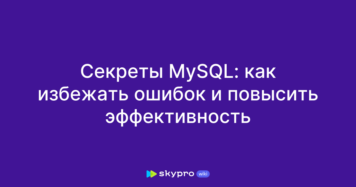 Секреты MySQL: как избежать ошибок и повысить эффективность