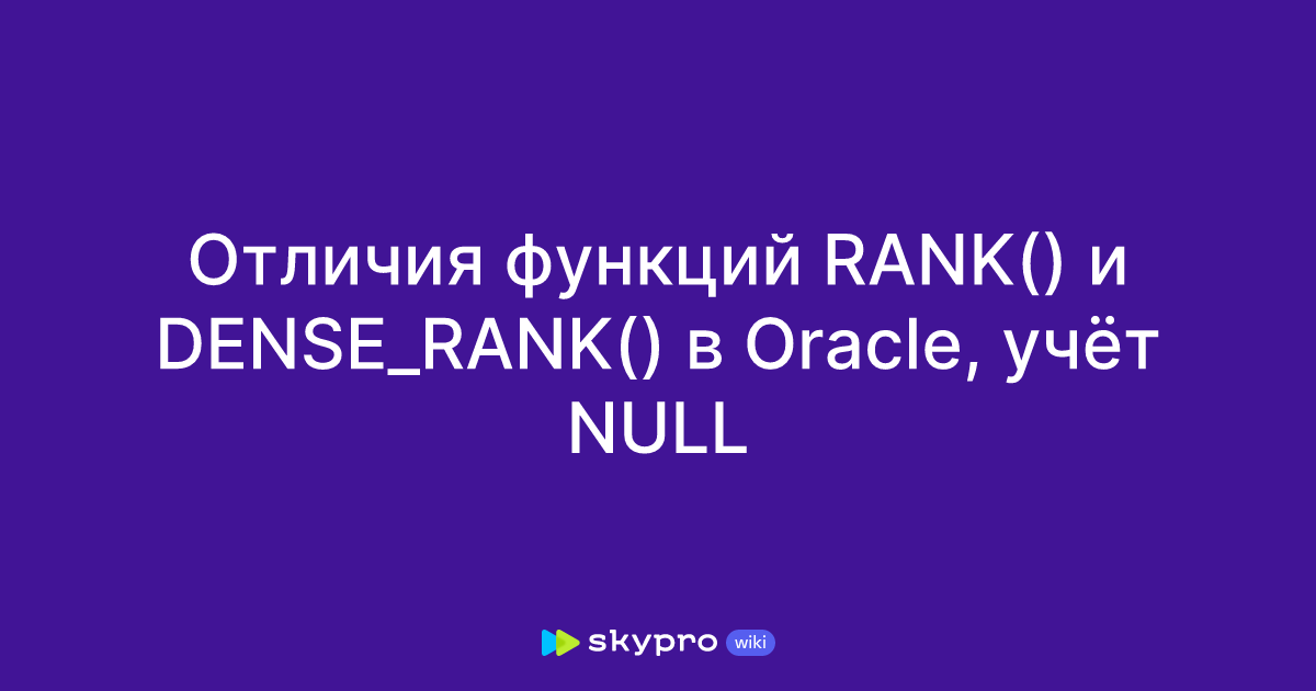 Отличия функций RANK() и DENSE_RANK() в Oracle, учёт NULL