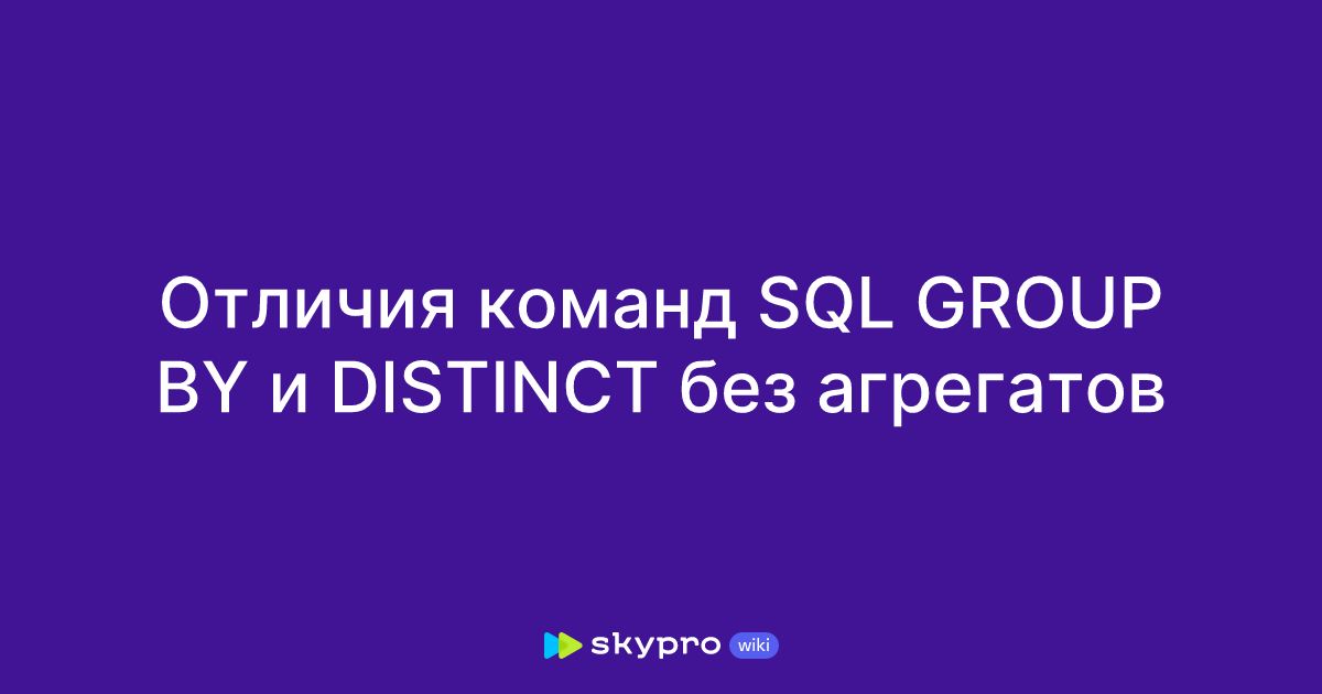 Отличия команд SQL GROUP BY и DISTINCT без агрегатов