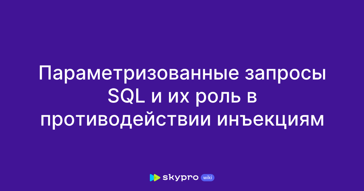 Параметризованные запросы SQL и их роль в противодействии инъекциям