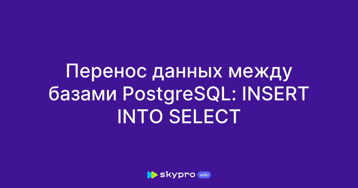 Перенос данных между базами PostgreSQL: INSERT INTO SELECT