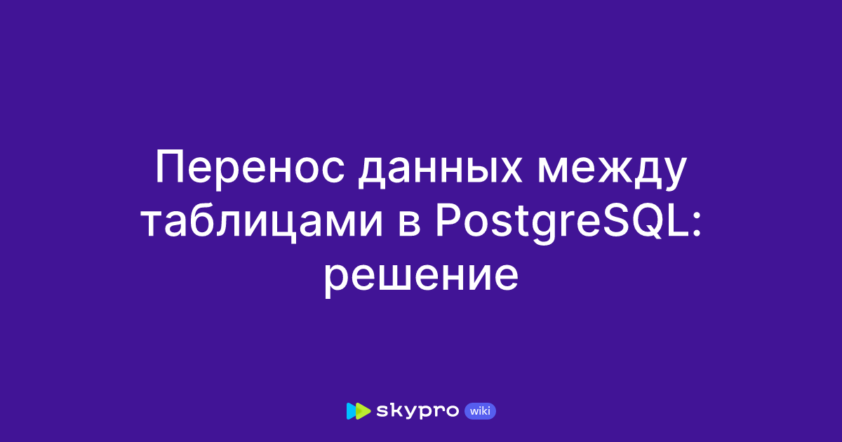 Перенос данных между таблицами в Postgresql решение