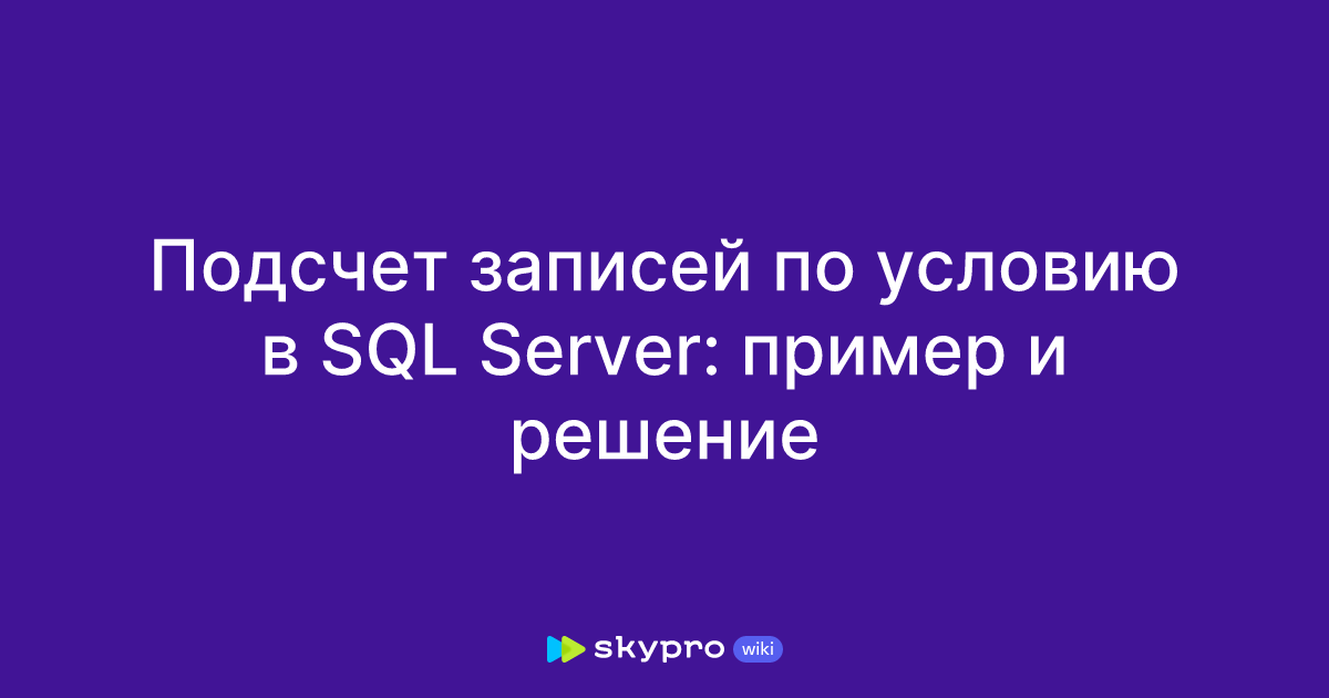 Подсчет записей по условию в SQL Server: пример и решение