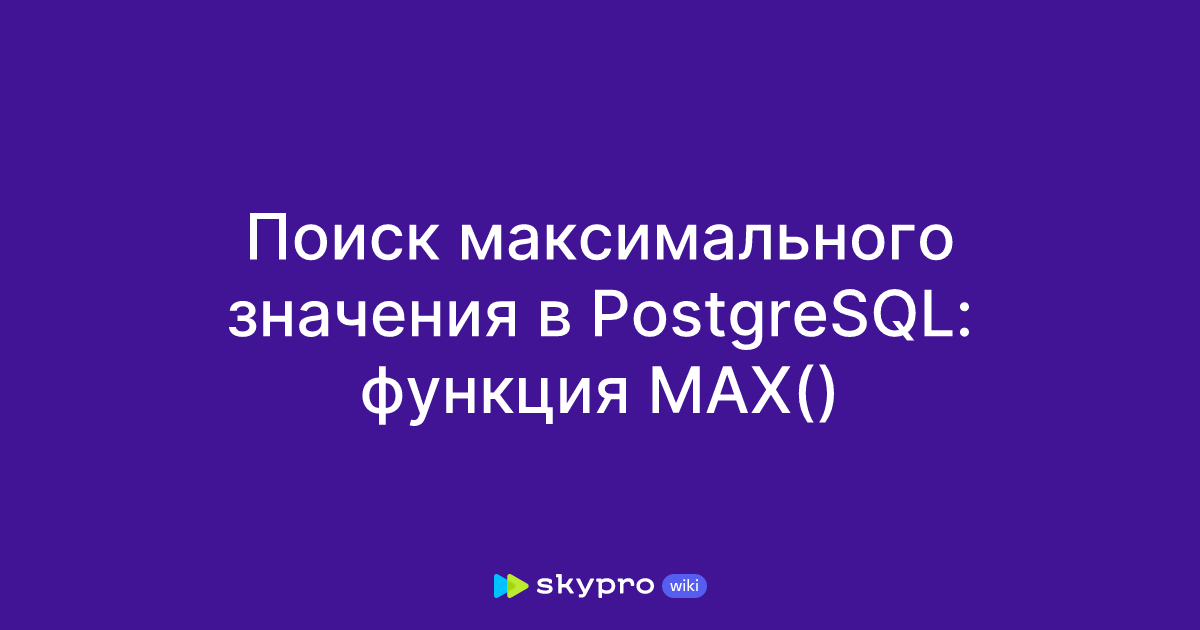 Поиск максимального значения в PostgreSQL: функция MAX()