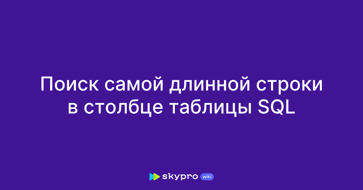 Поиск самой длинной строки в столбце таблицы SQL