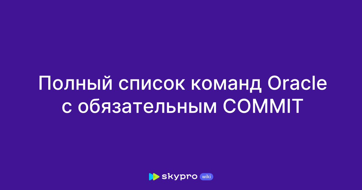 Полный список команд Oracle с обязательным COMMIT