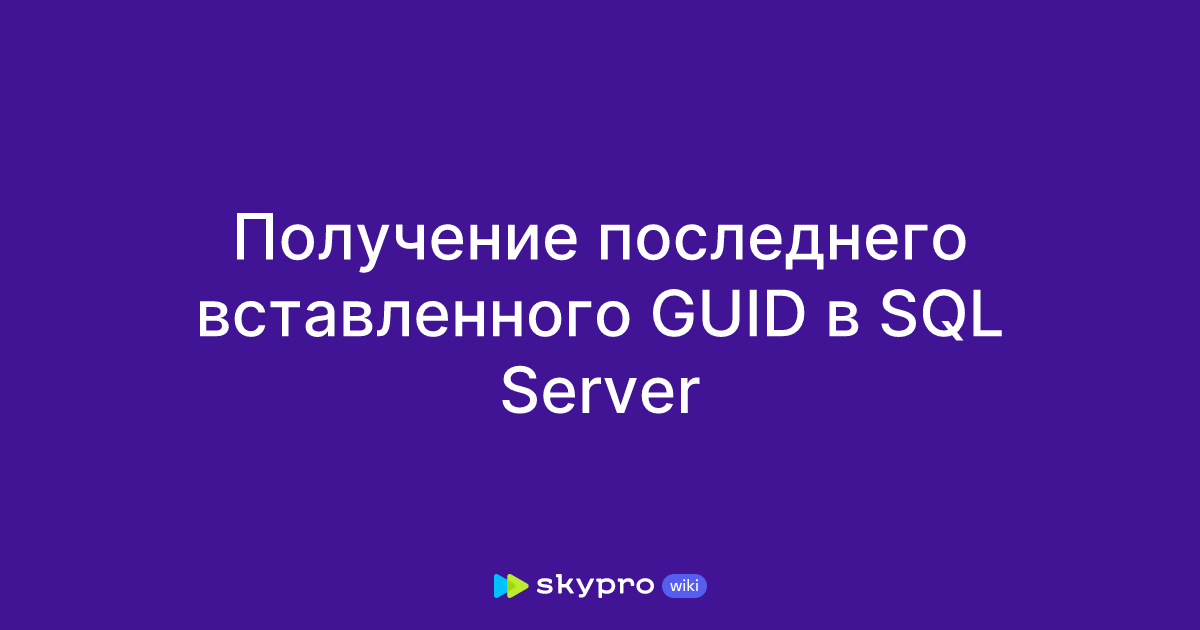 Получение последнего вставленного GUID в SQL Server