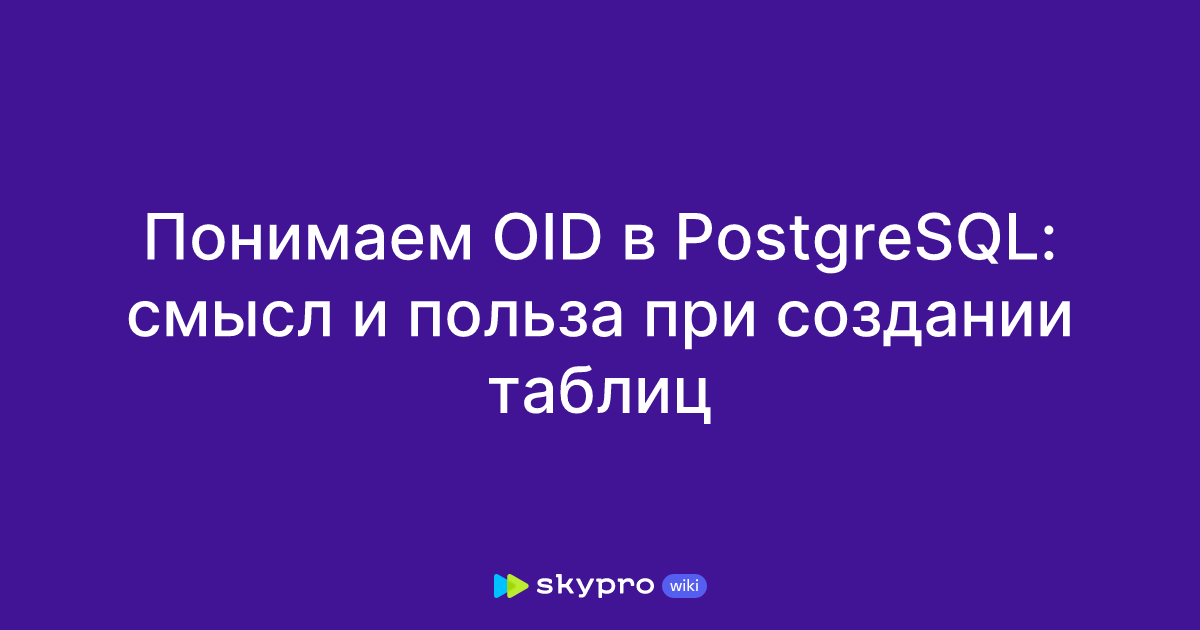 Понимаем OID в PostgreSQL: смысл и польза при создании таблиц