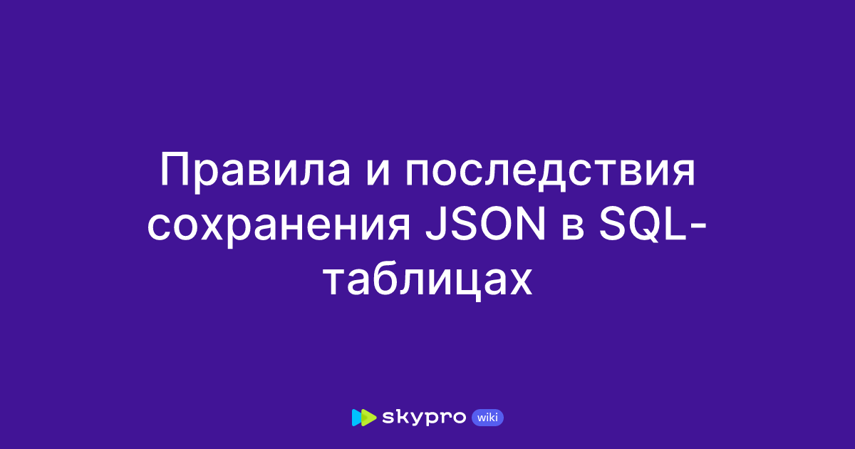 Правила и последствия сохранения JSON в SQL-таблицах