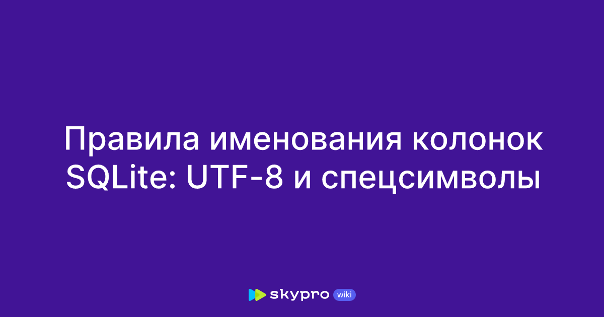 Правила именования колонок SQLite: UTF-8 и спецсимволы