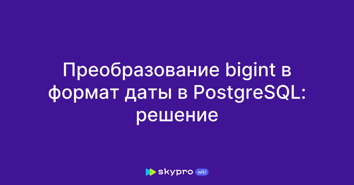 Преобразование bigint в формат даты в PostgreSQL: решение