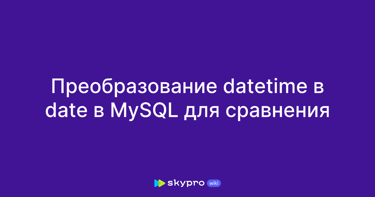 Преобразование datetime в date в MySQL для сравнения