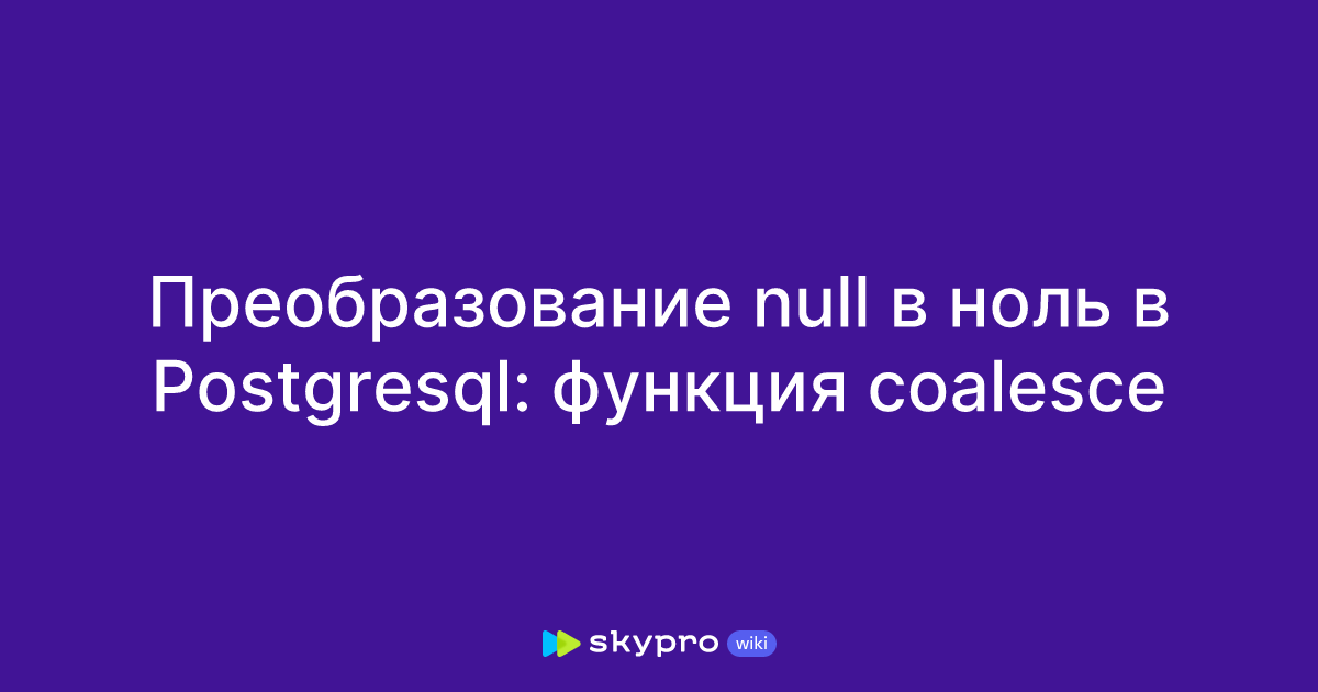 Преобразование null в ноль в Postgresql: функция coalesce