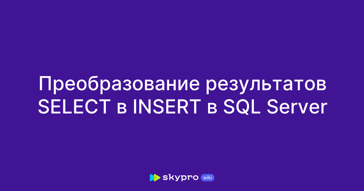 Преобразование результатов SELECT в INSERT в SQL Server