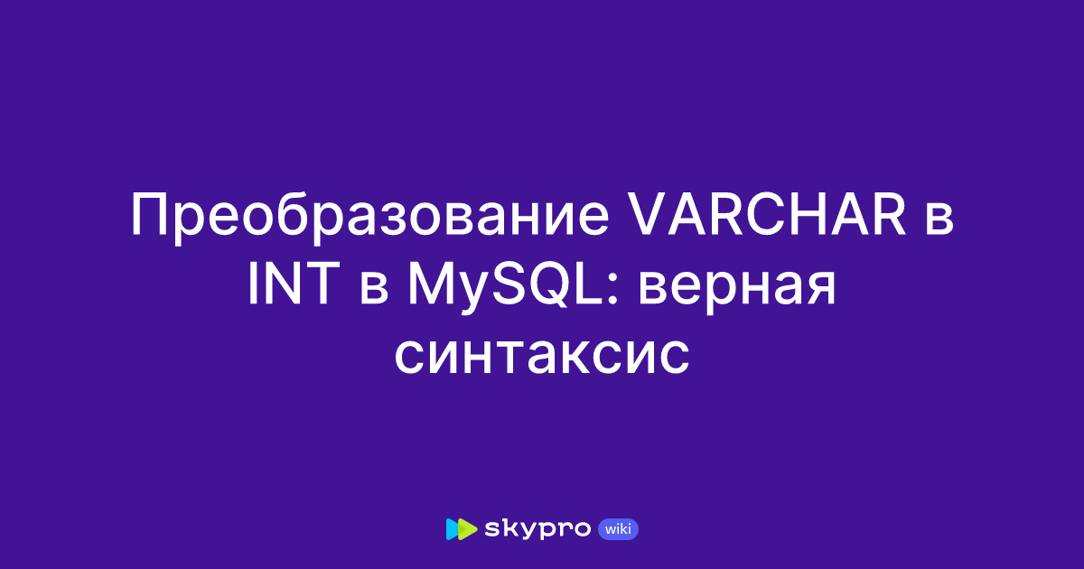 Преобразование VARCHAR в INT в MySQL: верная синтаксис