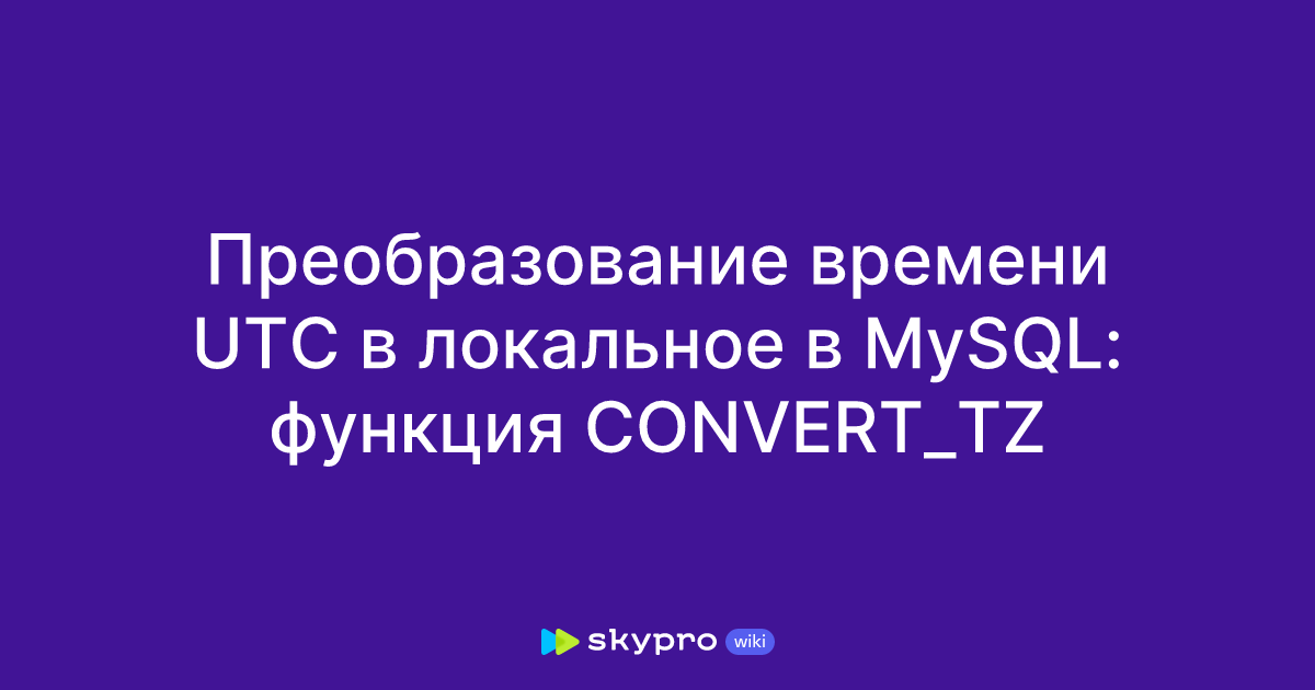 Преобразование времени UTC в локальное в MySQL: функция CONVERT_TZ Преобразование времени UTC в локальное в MySQL: функция CONVERT_TZ