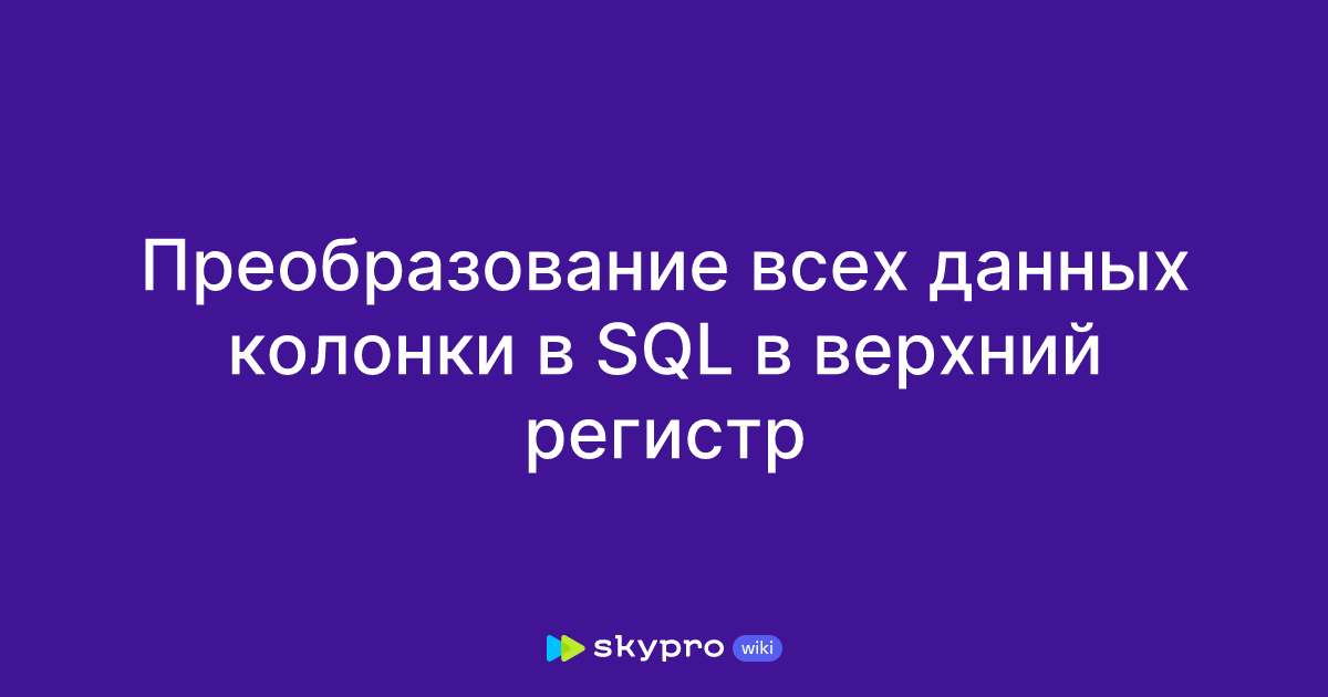 Преобразование всех данных колонки в SQL в верхний регистр
