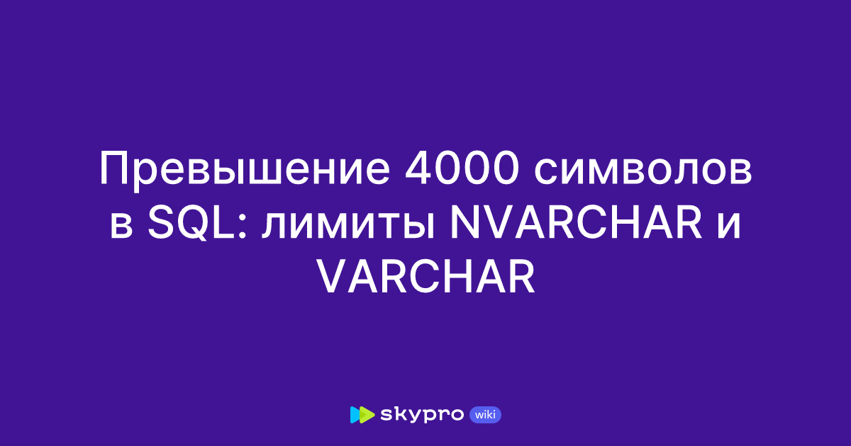 Превышение 4000 символов в SQL: лимиты NVARCHAR и VARCHAR