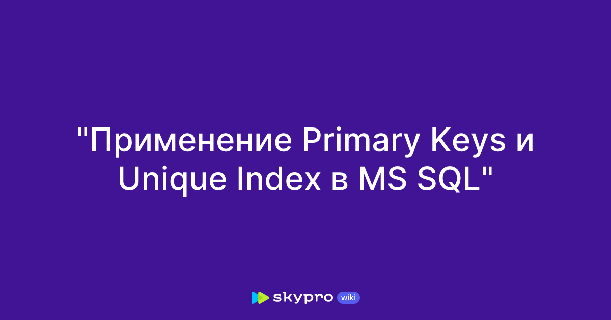 Применение Primary Keys и Unique Index в Ms Sql