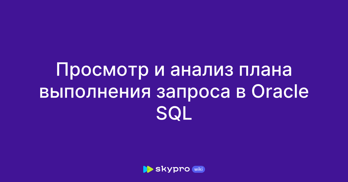 Просмотр и анализ плана выполнения запроса в Oracle SQL
