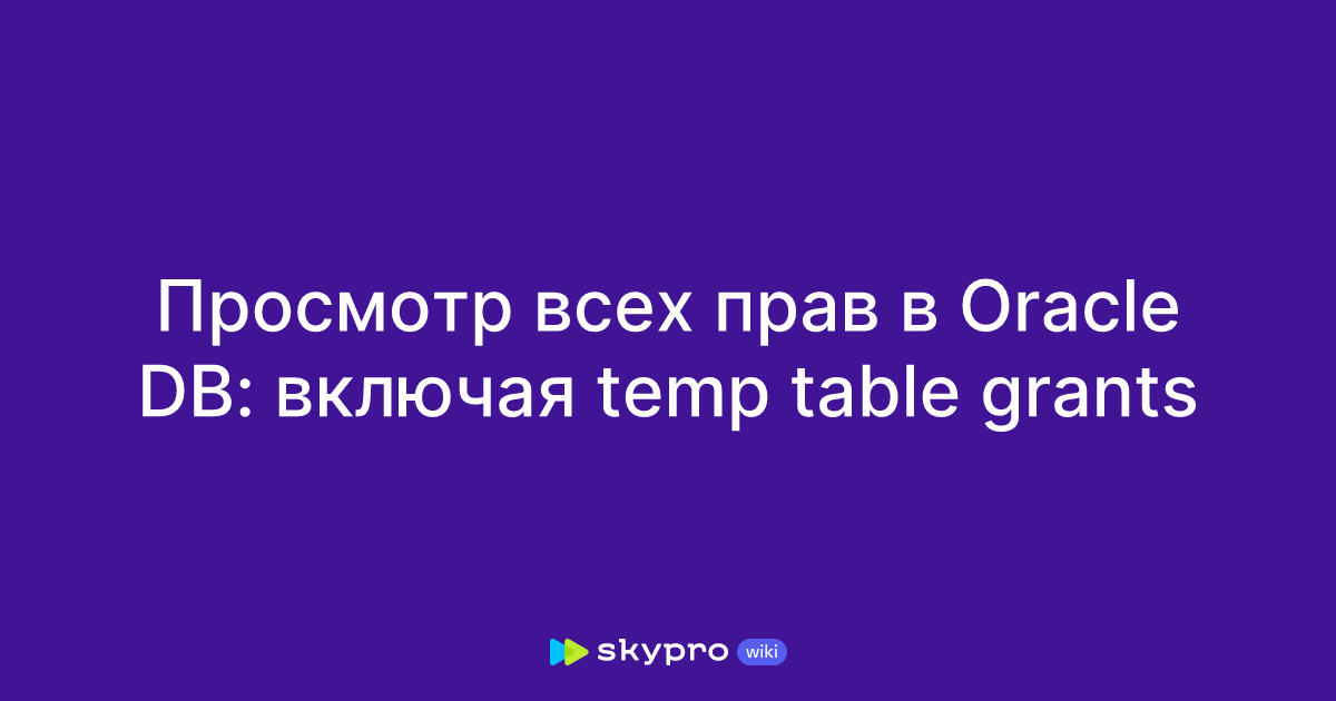 Просмотр всех прав в Oracle DB: включая temp table grants